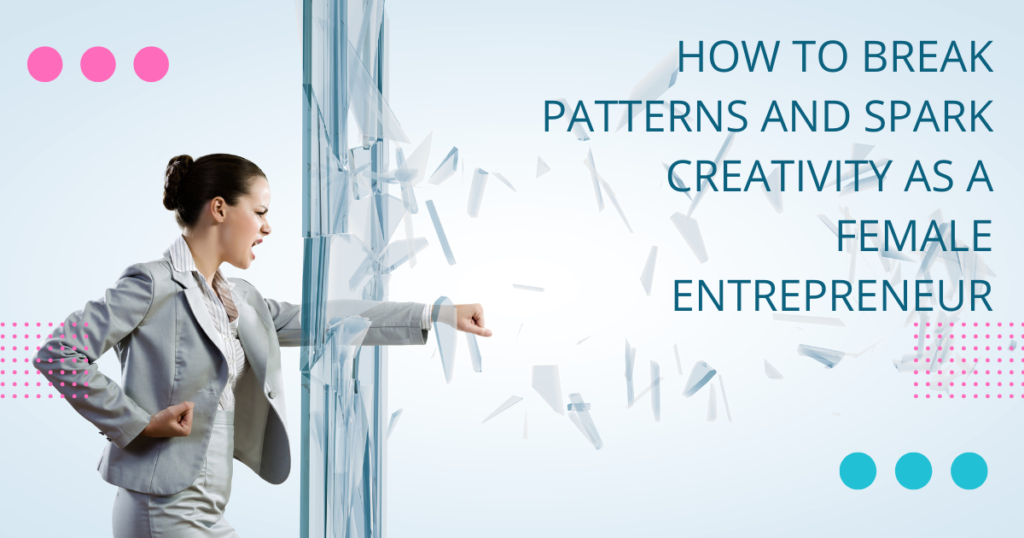Breaking Patterns: A Guide to Sparking Creativity as a Female Entrepreneur